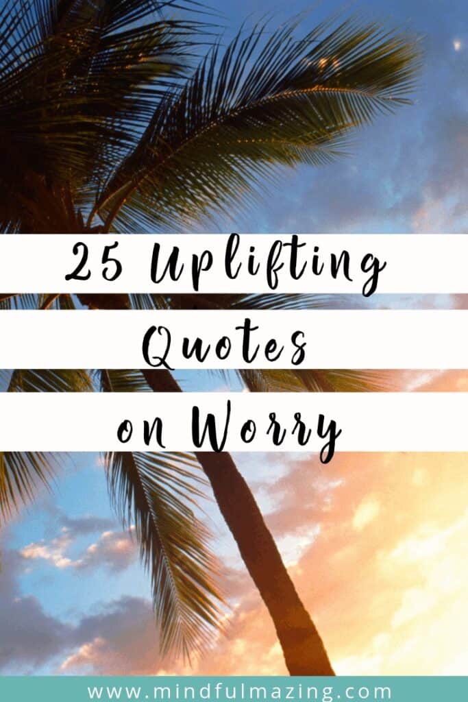 25 Uplifting Quotes on Worry • Mindfulmazing.com